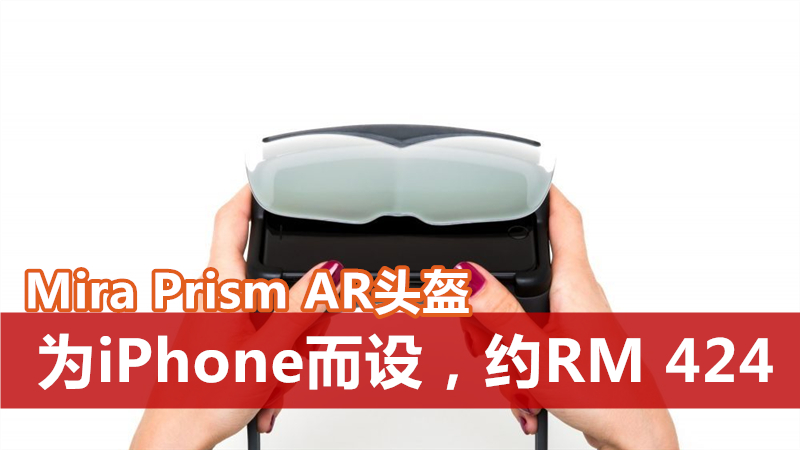 Mira Prism AR头盔：让虚拟变得更真实！目前仅支持iPhone，售价约RM 424