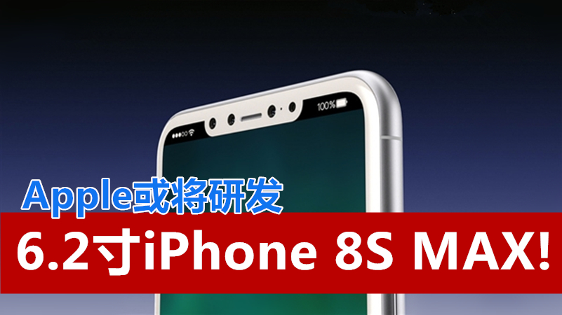 没有最大，只有更大！iPhone 8S MAX曝光：6.2寸、屏占比更高！